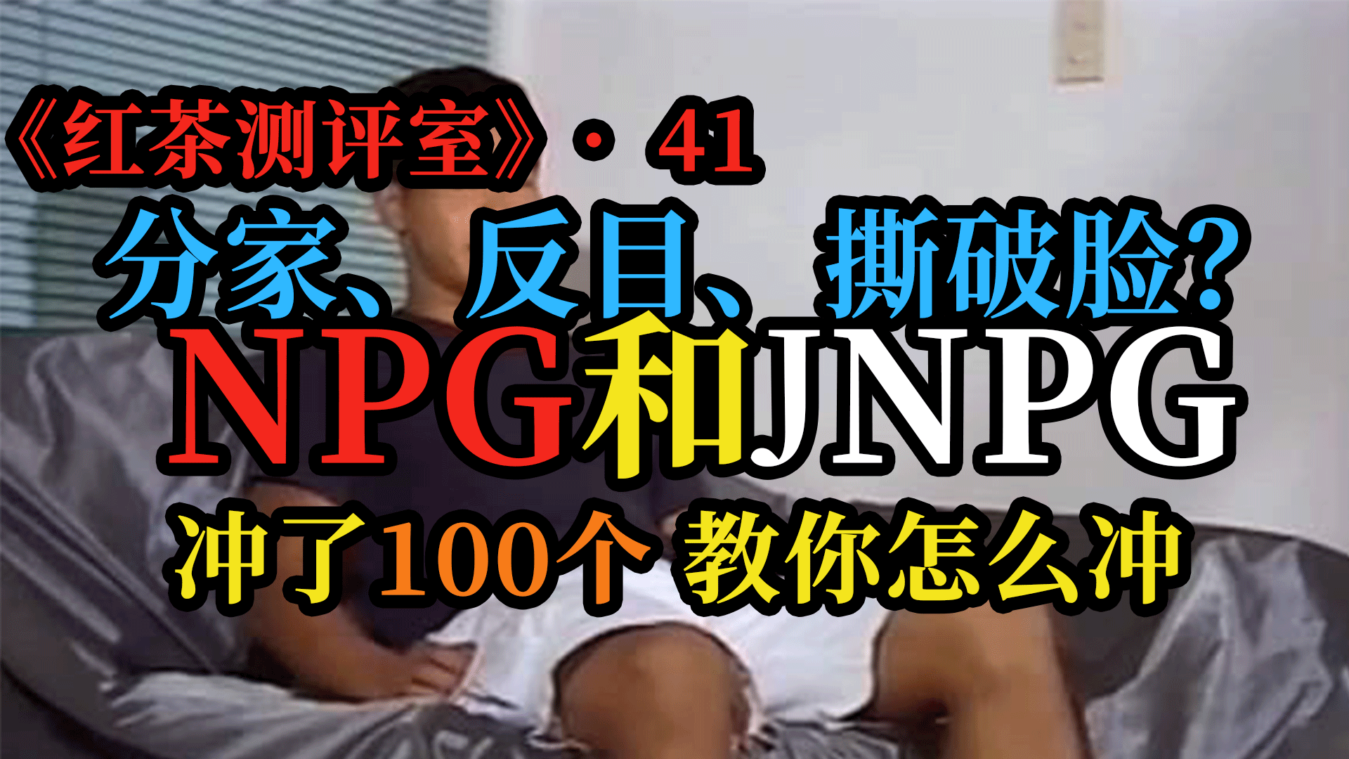 视《红茶测评室》第41期－NPG和JNPG|分家？反目？内斗？撕破脸？ - 红茶研究室